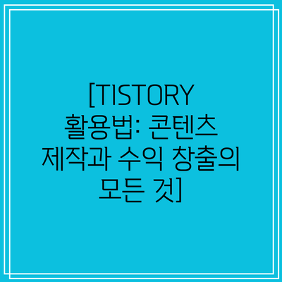 [TISTORY 활용법: 콘텐츠 제작과 수익 창출의 모든 것]
